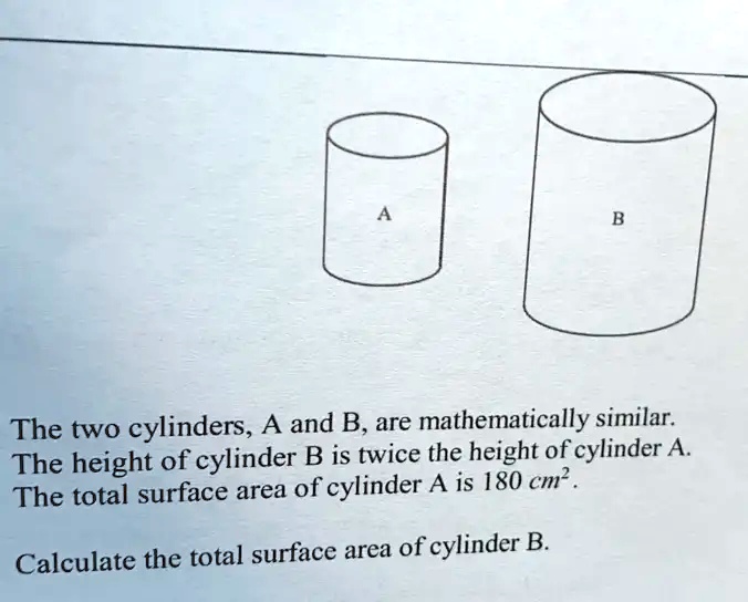 SOLVED: The two cylinders, A and B, are mathematically similar: The height of cylinder B is ...