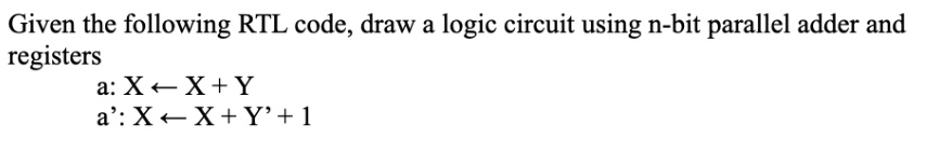 SOLVED: Given the following RTL code, draw a logic circuit using an n-bit parallel adder and ...