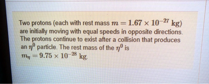 Two protons (each with rest mass m = 1.67 × 10^-27 kg) are initially ...