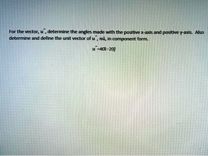 For the vector, u⃗, determine the angles made with the positive x-axis ...