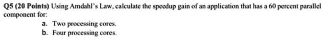 SOLVED: Q5(20 Points Using Amdahl's Law,calculate the speedup gain of ...