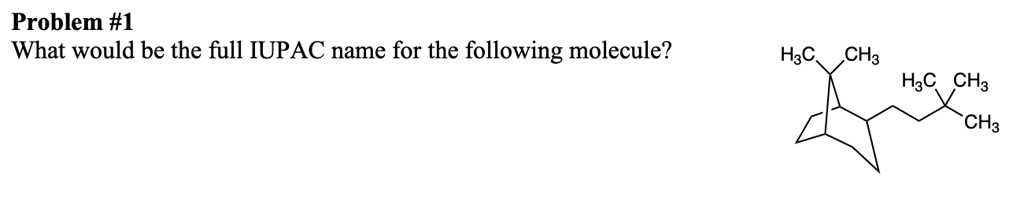 Problem #1: What would be the full IUPAC name for the following molecule? H3C-CH2-CH3