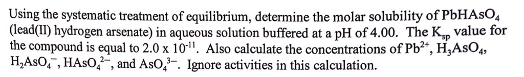 SOLVED: Using the systematic treatment of equilibrium, determine the molar solubility of PbHAsO4 ...