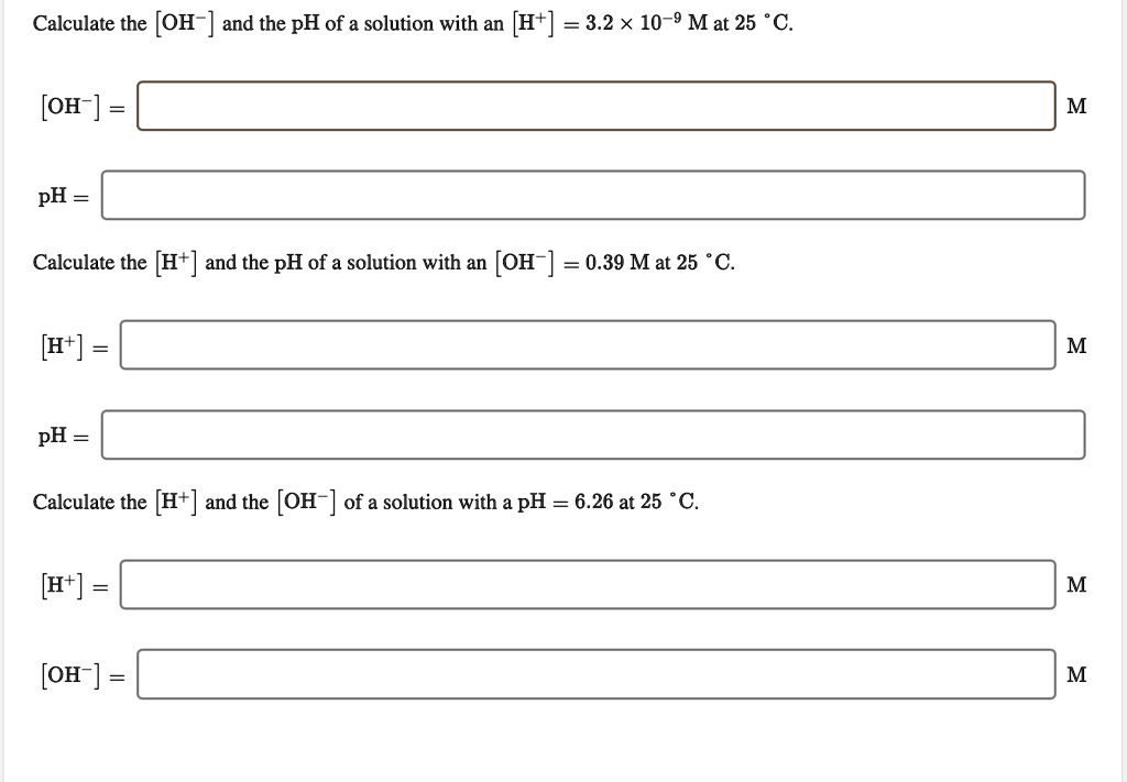 SOLVED: Calculate the [OH and the pH of a solution with an [H+] = 3.2 x 10-9 Mat 25 "C [OH pH ...