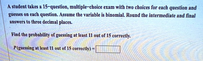 SOLVED: A student takes a 15-question, multiple-choice exam with two ...