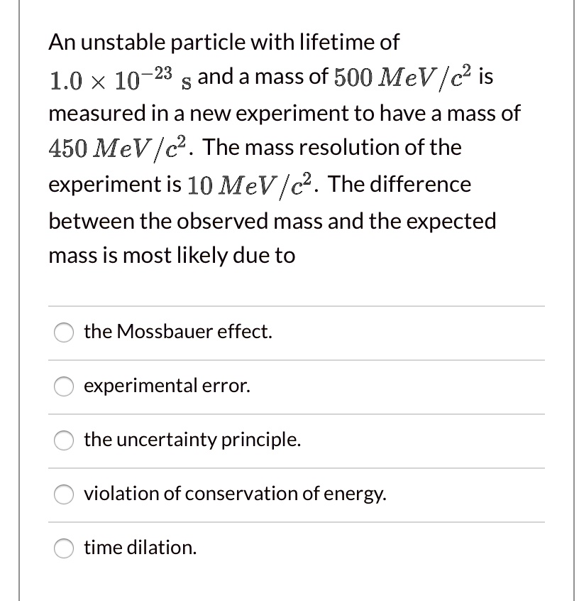 An unstable particle with lifetime of 1.0 × 10^-23 s and a mass of 500 ...