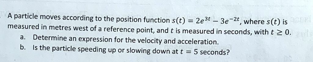 SOLVED: A particle moves according to the position function s(t) = 2e^(3t) + 3e^(-2t), where s(t ...