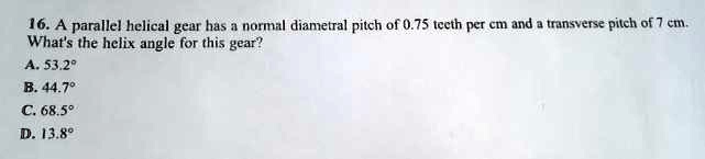 16. A parallel helical gear has a normal diametral pitch of 0.75 teeth ...