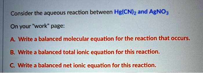 SOLVED: Consider the aqueous reaction between Hg(CN)2 and AgNO3. On your "work page: Write a ...