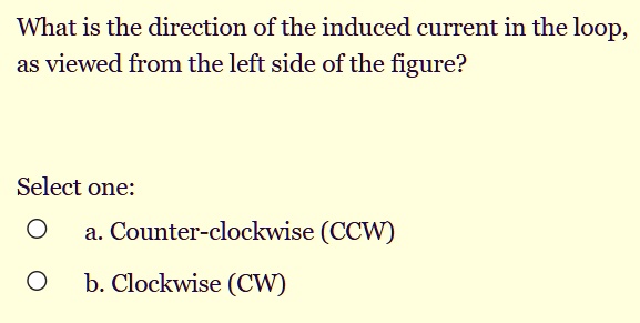 SOLVED: What is the direction of the induced current in the loop; as viewed from the left side ...