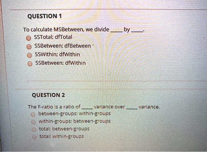 SOLVED: QUESTION 1 To calculate MSBetween, we divide SSTotal; dfTotal SSBetween; dfBetween ...