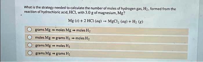 SOLVED: What is the strategy needed to calculate the number of moles of hydrogen gas, H₂, formed ...