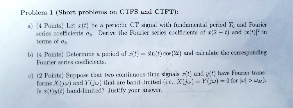 SOLVED: Problem 1 (Short problems on CTFS and CTFT): a)(4 Points) Let x(t) be a periodic CT ...