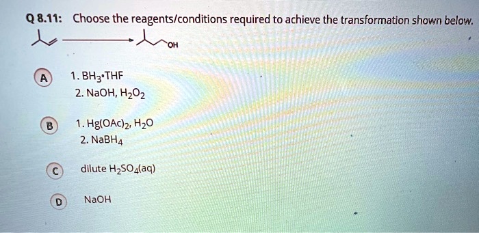 SOLVED: Q8.11: Choose the reagents/conditions required to achieve the transformation shown below ...