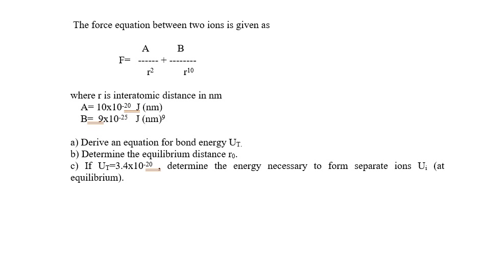 SOLVED: The force equation between two ions is given as F = A / r^2 ...