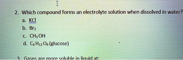 SOLVED: Which compound forms an electrolyte solution when dissolved in water? a. KCI Brz CHs OH ...