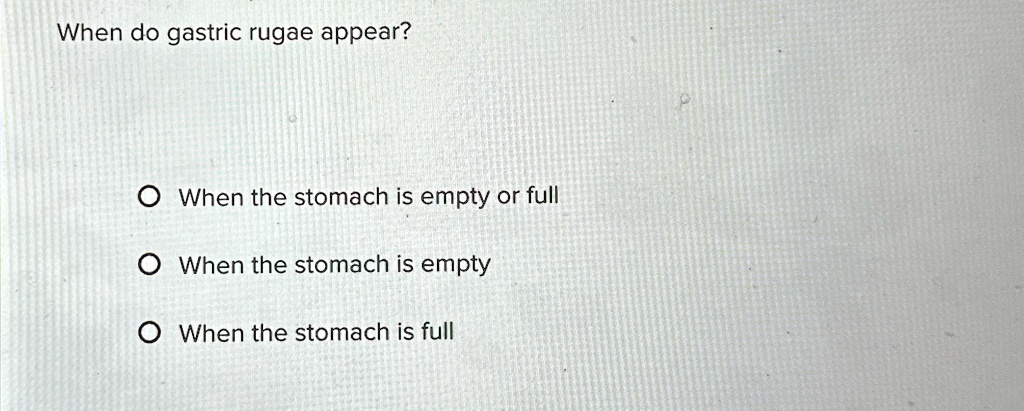 When do gastric rugae appear? ? When the stomach is empty or full ...