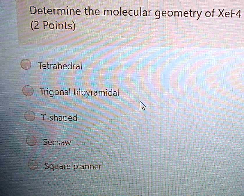 SOLVED: Determine the molecular geometry of XeF4 (2 Points) Tetrahedral ... SOLVED: Determine the molecular geometry of XeF4 (2 Points) Tetrahedral ...