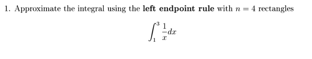 SOLVED: 1. Approximate the integral using the left endpoint rule with n = 4 rectangles 1 K dx