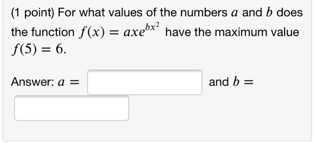 SOLVED: point) For what values of the numbers a and b does bx? the function f(x) = axe have the ...