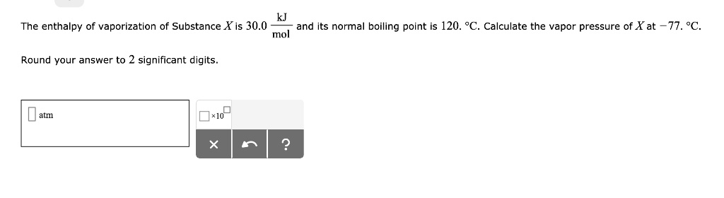 SOLVED: The enthalpy of vaporization of Substance Xis 30.0 and its normal boiling point is 120 ...