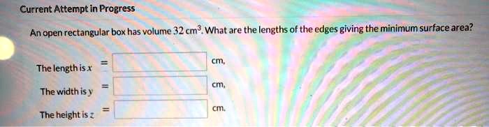 SOLVED: Current = Attempt in Progress An open rectangular box has volume 32 cm' What are the ...