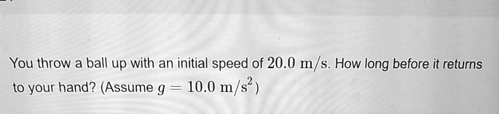 SOLVED: You throw a ball up with an initial speed of 20.0 m/s. How long before it returns to ...
