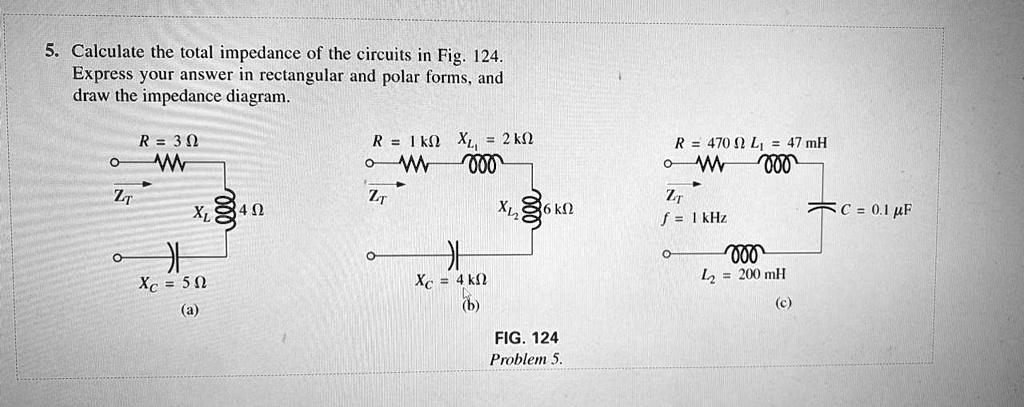 5. Calculate the total impedance of the circuits in Fig. 124. Express ...