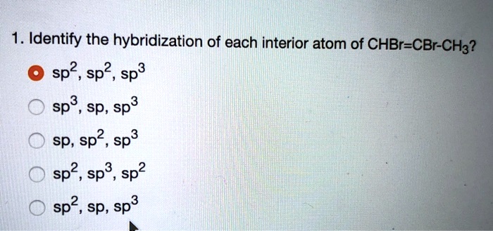 SOLVED: Identify the hybridization of each interior atom of CHBr-CBr-CH3? sp?, sp? , sp? sp3 ...
