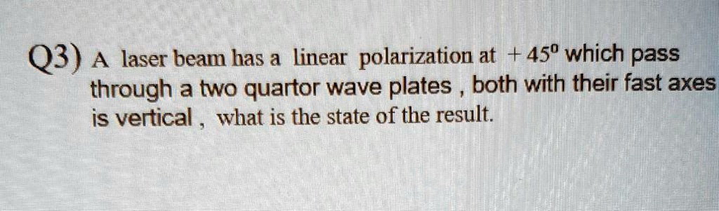 SOLVED: Q3) A laser beam has linear polarization at 450 which passes ...