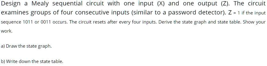 Solved Design Mealy Sequential Circuit With One Input And One Output Z The Circuit Examines