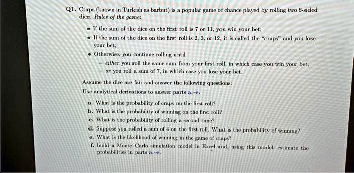 [GET ANSWER] Q1. Craps (known in Turkish as barbut) is a popular game of chance played by ...