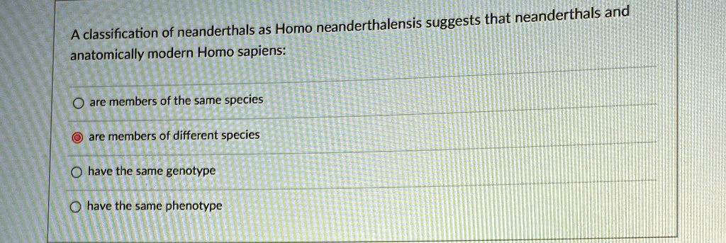 A classification of neanderthals as Homo neanderthalensis suggests that neanderthals and ...
