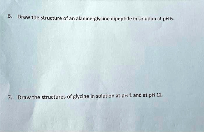 6. Draw the structure of an alanine-glycine dipeptide in solution at pH ...