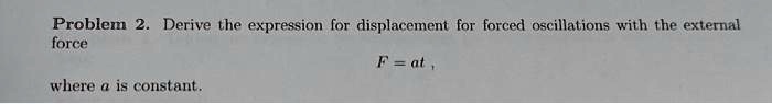 Problem 2. Derive the expression for displacement for forced oscillations with the external ...