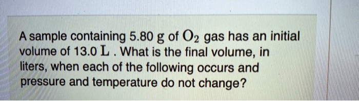 SOLVED: A sample containing 5.80 g of O2 gas has an initial volume of ...