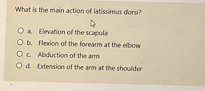 What is the main action of latissimus dorsi? O a. Elevation of the ...