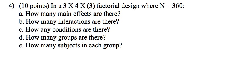 SOLVED: (10 points) In a 3 X 4 X (3) factorial design where N = 360: a. How many main effects ...