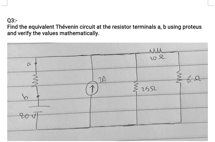Q3:- Find the equivalent Thévenin circuit at the resistor terminals a, b using proteus and ...