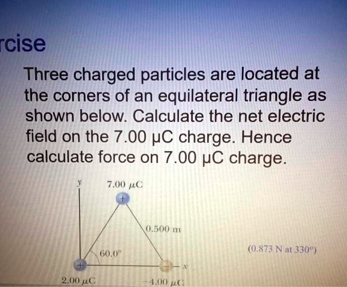 rcise Three charged particles are located at the corners of an equilateral triangle as shown ...