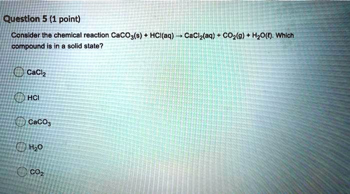 SOLVED: Question 5 (1 point) Consider the chemical reaction CaCO3(s) + HCl(aq) â†’ CaCl2(aq ...