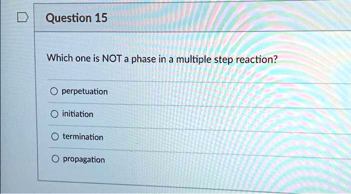 SOLVED: Question 15 Which one is NOT a phase in a multiple step ...