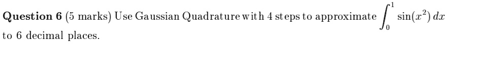 SOLVED: Question 6 (5 marks) Use Gaussian Quadrature with 4 steps to approximate to 6 decimal ...