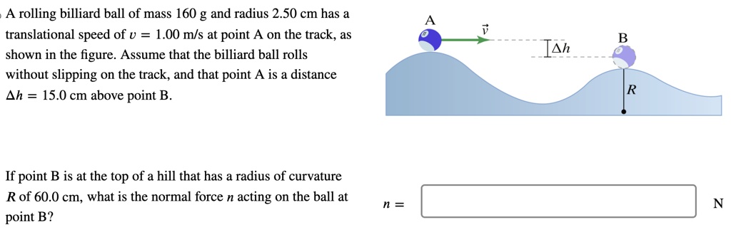 SOLVED: A rolling billiard ball of mass 160 g and radius 2.50 cm has a translational speed of u ...