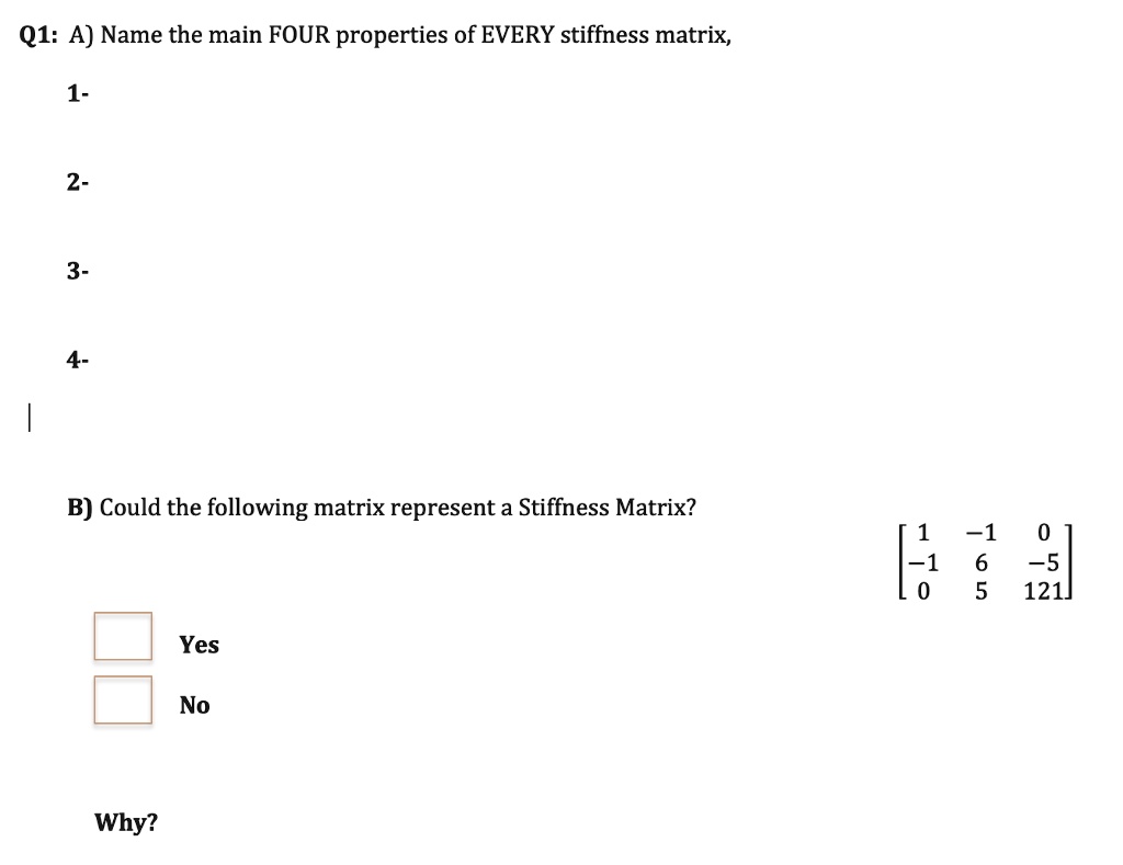 SOLVED: Q1: A) Name the main FOUR properties of EVERY stiffness matrix, 1- 2- 3- B) Could the ...