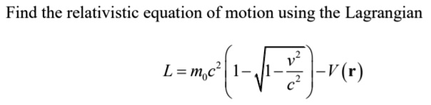 SOLVED: Find the relativistic equation of motion using the Lagrangian L ...