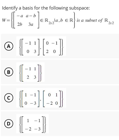 SOLVED: Identify a basis for the following subspace ER a,b E R is a subset of R 2x2 2x2 26