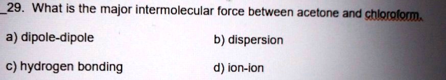 29. What is the major intermolecular force between acetone...