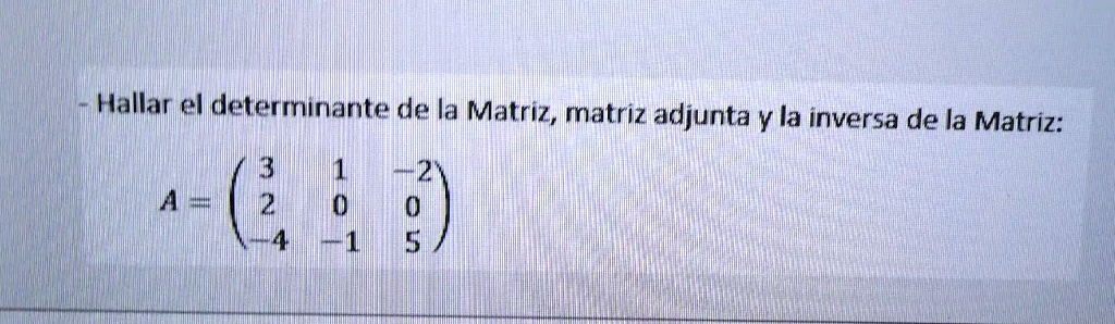 SOLVED: Hallar el determinante de la Matriz, matriz adjunta y la inversa de la Matriz: 3 2 2 0 5