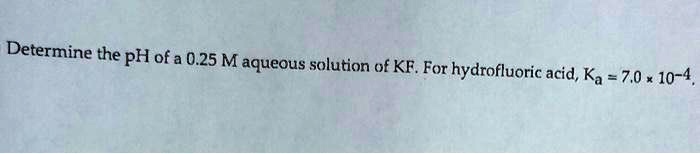 Determine the pH of a 0.25 M aqueous solution of KF. For...